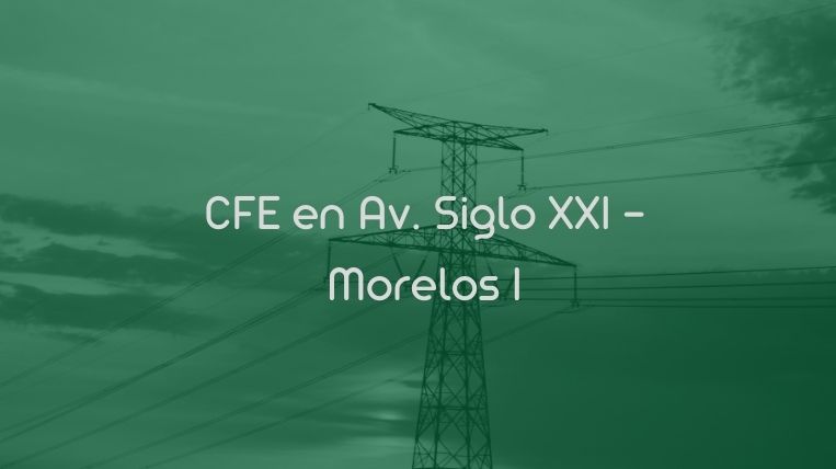 CFE en Av. Siglo XXI – Morelos I